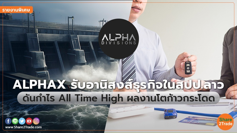 รายงานพิเศษ : ALPHAX รับอานิสงส์ธุรกิจในสปป.ลาว ดันกำไรAll Time High ผลงานโตก้าวกระโดด | Share2Trade